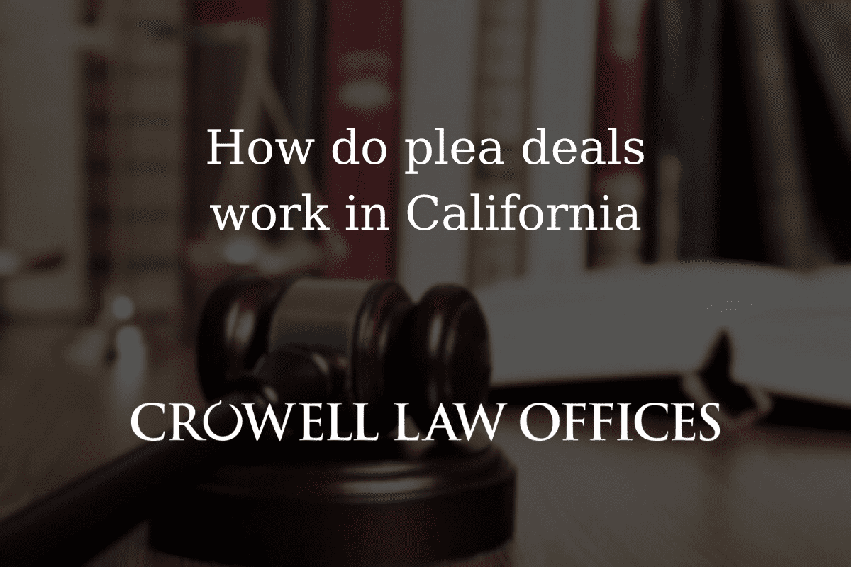 How Do Plea Deals Work in California? - Crowell Law Offices