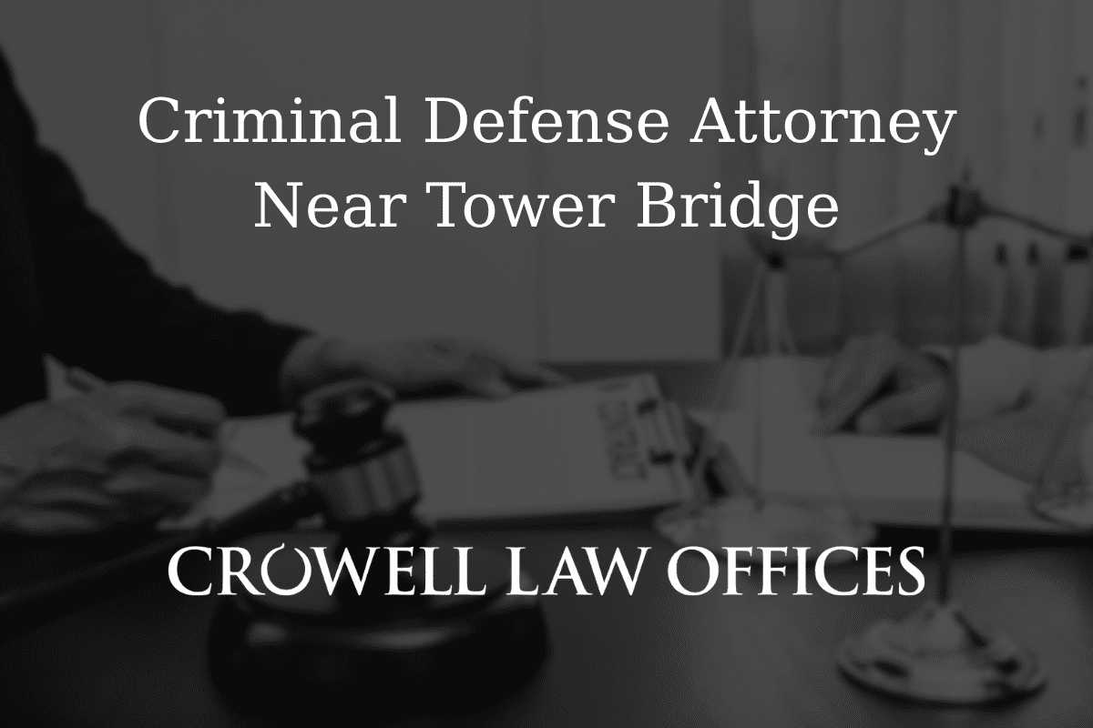 Criminal Defense Attorney Near Tower Bridge - Crowell Law Offices